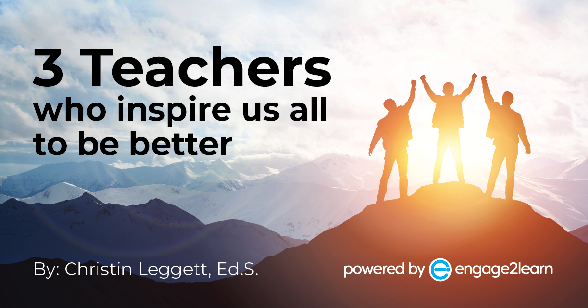 3 Teachers Who Inspire Us All to be Better | engage2learn
