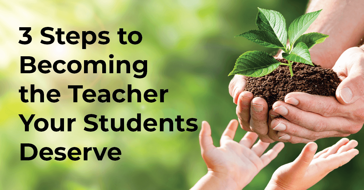 3 Steps to Becoming the Teacher Your Students Deserve | engage2learn